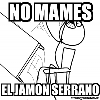 Meme Desk Flip Rage Guy - NO MAMES EL JAMON SERRANO - 21715088