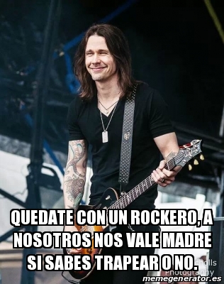 Meme Personalizado - quedate con un rockero, a nosotros nos vale madre ...