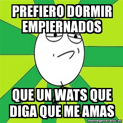 Meme Challenge Accepted - Prefiero dormir empiernados Que un wats que ...
