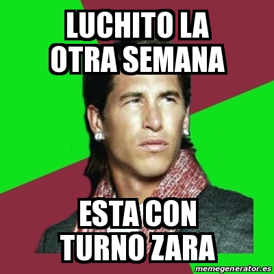 Meme Sergio Ramos - Luchito la otra semana Esta con turno zara - 21729033