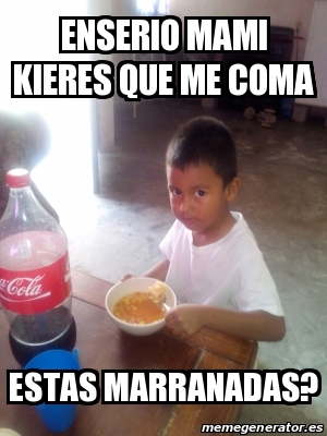 Meme Personalizado - enserio mami kieres que me coma estas marranadas ...