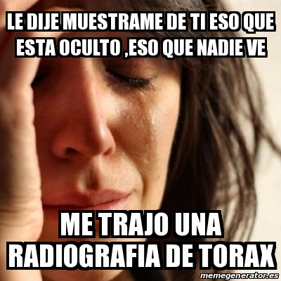 Meme Problems - le dije muestrame de ti eso que esta oculto ,eso que ...