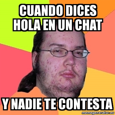 Meme Friki - cuando dices hola en un chat y nadie te contesta - 21741956
