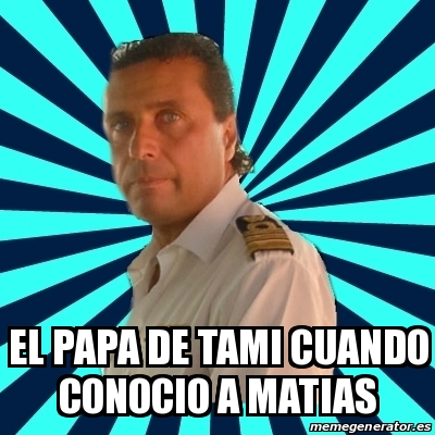 Meme Francesco Schettino - EL PAPA DE TAMI CUANDO CONOCIO A MATIAS ...
