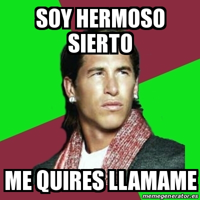 Meme Sergio Ramos - SOY HERMOSO SIERTO ME QUIRES LLAMAME - 21752647