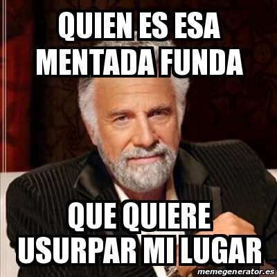 Meme Most interesting man - quien es esa mentada funda que quiere ...