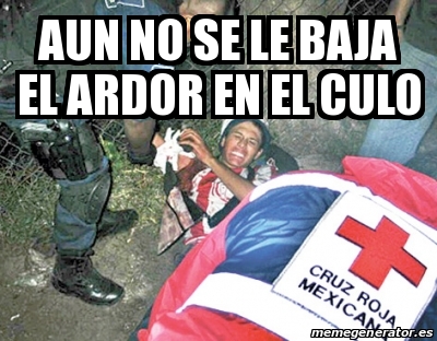 Meme Personalizado - aun no se le baja el ardor en el culo - 21770995