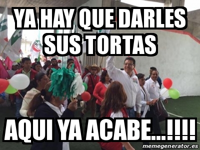 Meme Personalizado - ya hay que darles sus tortas aqui ya acabe ...
