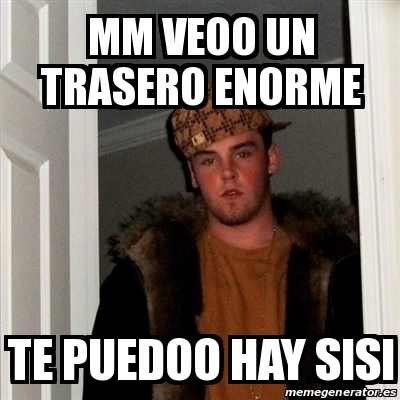 Meme Scumbag Steve - mm veoo un trasero enorme te puedoo hay sisi ...