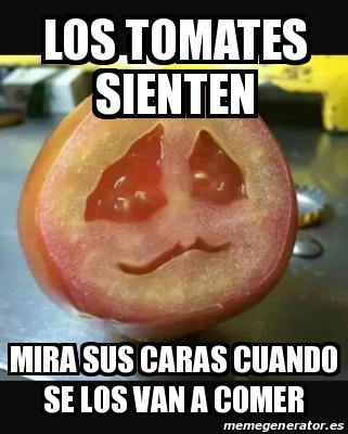 Meme Personalizado - Los tomates sienten mira sus caras cuando se los ...