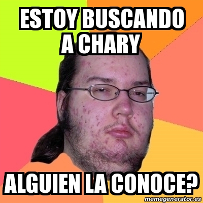 Meme Friki - estoy buscando a chary alguien la conoce? - 21787578