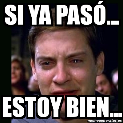 Meme crying peter parker - Si ya pasÃ³... Estoy bien... - 21790717