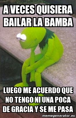Meme Personalizado - a veces quisiera bailar la bamba luego me acuerdo ...