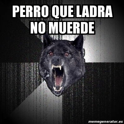Meme Insanity Wolf - PERRO QUE LADRA NO MUERDE - 21081627
