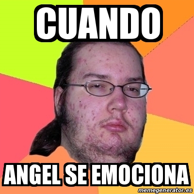 Meme Friki - cuando angel se emociona - 21085776