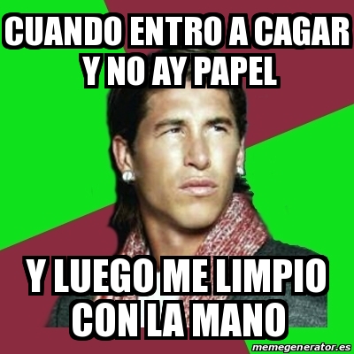 Meme Sergio Ramos - cuando entro a cagar y no ay papel y luego me ...