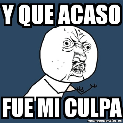 Meme Y U No - Y que acaso Fue mi culpa - 21802005