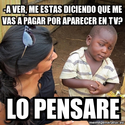 Meme Skeptical 3rd World Kid - -A VER, ME ESTAS DICIENDO QUE ME VAS A ...