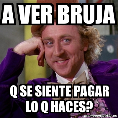Meme Willy Wonka - a ver bruja q se siente pagar lo q haces? - 21802504