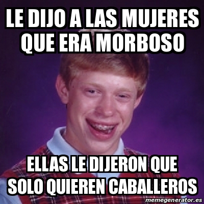 Meme Bad Luck Brian - le dijo a las mujeres que era morboso ellas le ...