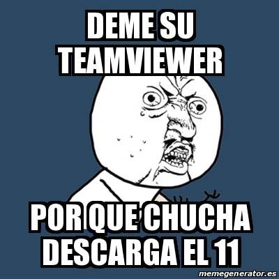 Meme Y U No - deme su teamviewer por que chucha descarga el 11 - 21808453
