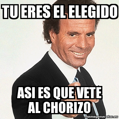 Meme Julio Iglesias - Tu eres el elegido asi es que vete al chorizo ...
