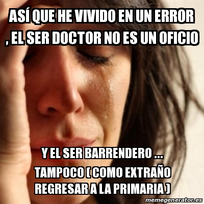 Meme Problems - AsÃ­ que he vivido en un error , el ser Doctor no es un ...