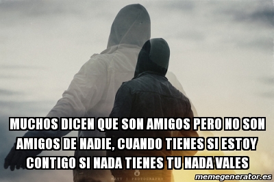 Meme Personalizado - mUCHOS DICEN QUE SON AMIGOS PERO NO SON AMIGOS DE ...