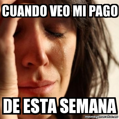 Meme Problems - cuando veo mi pago de esta semana - 21821606