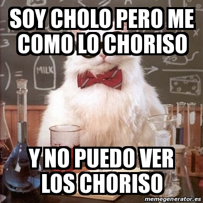 Meme Chemistry Cat - soy cholo pero me como lo choriso y no puedo ver ...