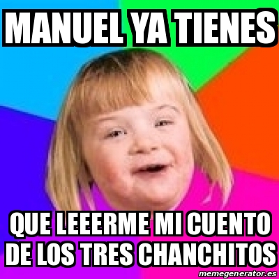 Meme Retard Girl - manuel ya tienes que leeerme mi cuento de los tres ...