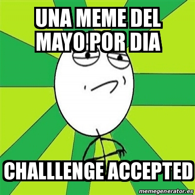 Meme Challenge Accepted - una meme del mayo por dia challlenge accepted ...