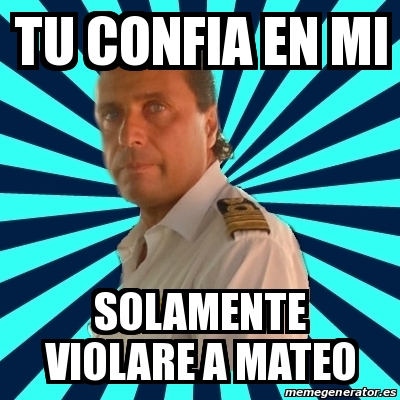 Meme Francesco Schettino - TU CONFIA EN MI SOLAMENTE VIOLARE A MATEO ...