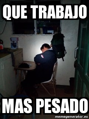 Meme Personalizado - QUE TRABAJO MAS PESADO - 21850430