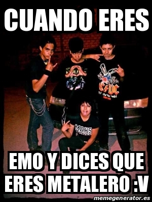 Meme Personalizado - cuando eres emo y dices que eres metalero :v ...