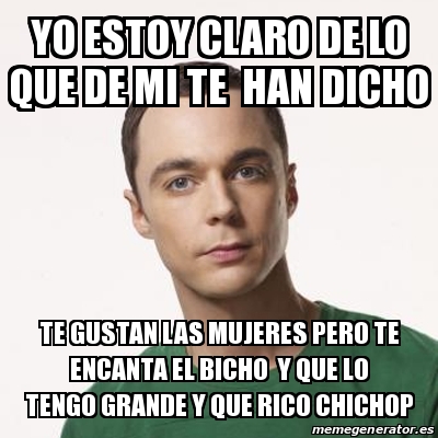 Meme Sheldon Cooper - yo estoy claro de lo que de mi te han dicho te ...