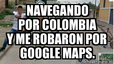 Meme Personalizado - NAVEGANDO POR COLOMBIA Y ME ROBARON POR GOOGLE ...