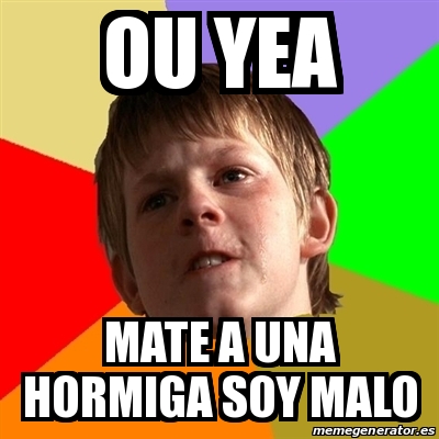 Meme Chico Malo - Ou yea Mate a una hormiga soy malo - 21857735