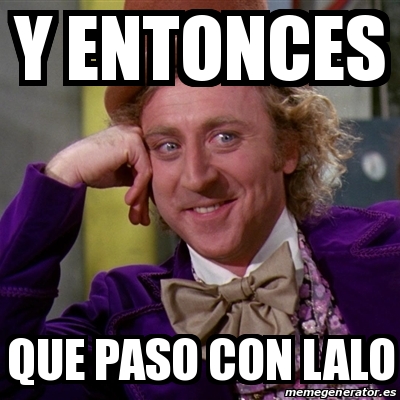 Meme Willy Wonka - Y ENTONCES QUE PASO CON LALO - 21860603