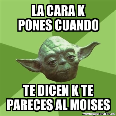 Meme Yoda - la cara k pones cuando te dicen k te pareces al moises ...