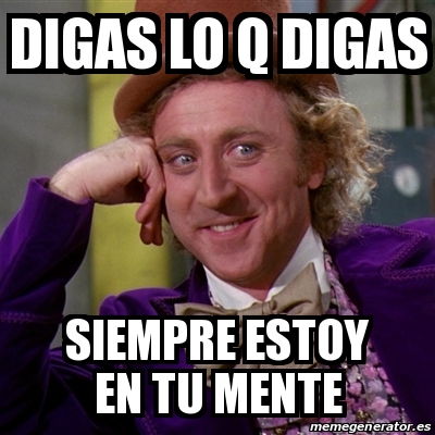 Meme Willy Wonka - Digas lo q digas Siempre estoy en tu mente - 21860830