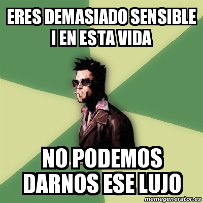 Meme Tyler Durden - eres demasiado sensible i en esta vida no podemos ...