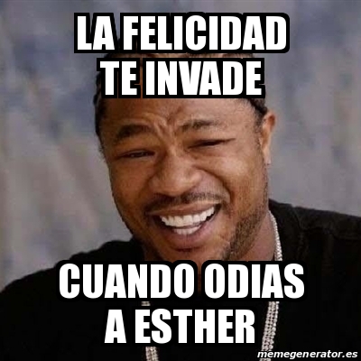 Meme Yo Dawg - La felicidad te invade cuando odias a Esther - 21863737