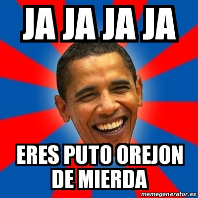 Meme Obama - Ja ja ja ja Eres puto orejon de mierda - 21874636