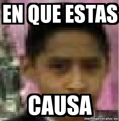 Meme Personalizado - En QUE ESTAS CAUSA - 21884200