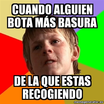 Meme Chico Malo - Cuando alguien bota mÃ¡s basura de la que estas ...