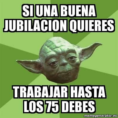 Meme Yoda - si una buena jubilacion quieres trabajar hasta los 75 debes ...