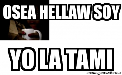 Meme Personalizado - osea hellaw soy yo la tami - 21889193