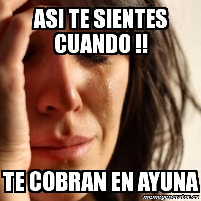 Meme Problems - asi te sientes cuando !! te cobran en ayuna - 21889963