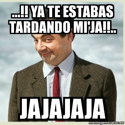 Meme Mr Bean - ...!! Ya te estabas tardando mi'Ja!!.. JAJAJAJA - 21891265